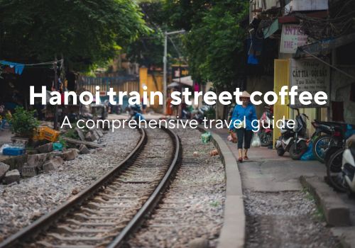 Hanoi Train Street Coffee - A comprehensive travel guide